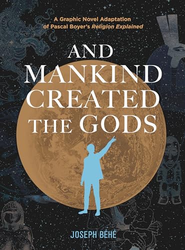 And Mankind Created the Gods: A Graphic Novel Adaptation of Pascal Boyer’s ‘Religion Explained ...