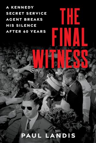 Final Witness: A Kennedy Secret Service Agent Breaks His Silence After 60 Years by Paul Landis